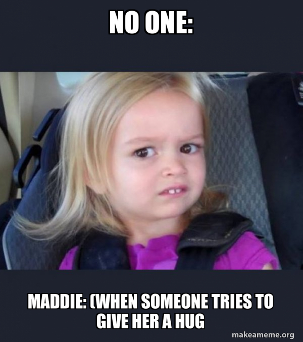 No one: Maddie: (when someone tries to give her a hug - Side-Eyes Chloe ...