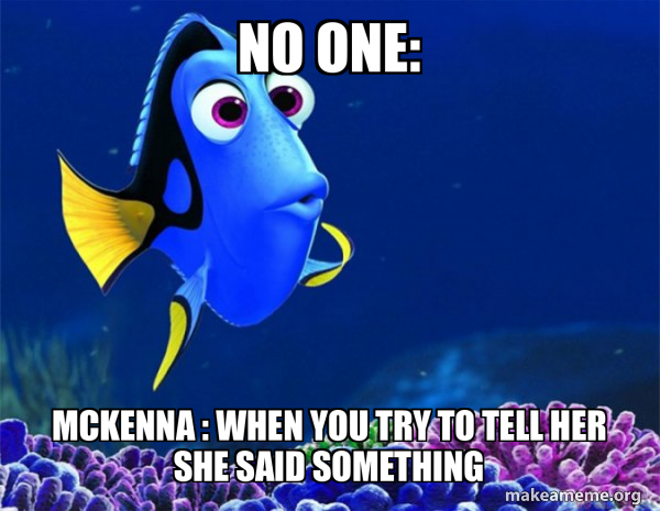 no one: mckenna : when you try to tell her she said something - Dory ...