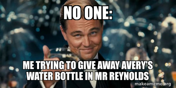 No one: Me trying to give away Avery's water bottle in Mr Reynolds ...