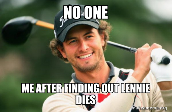 no one me after finding out lennie dies - Adam Scott Golfer Meme Generator