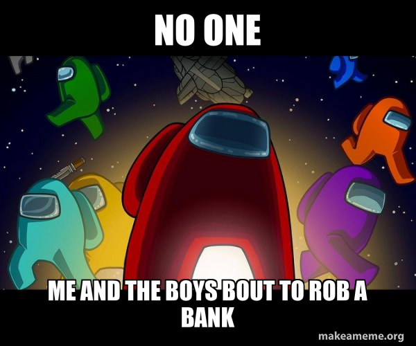 No one Me and the boys bout to rob a bank - Among Us Meme Generator