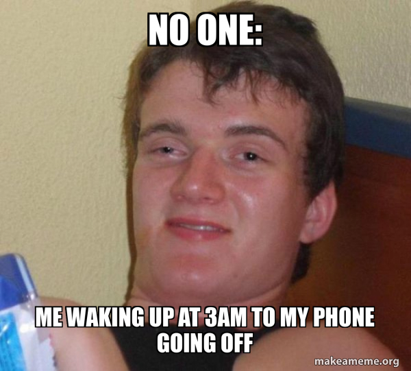 no one: me waking up at 3am to my phone going off - [10] guy Meme Generator