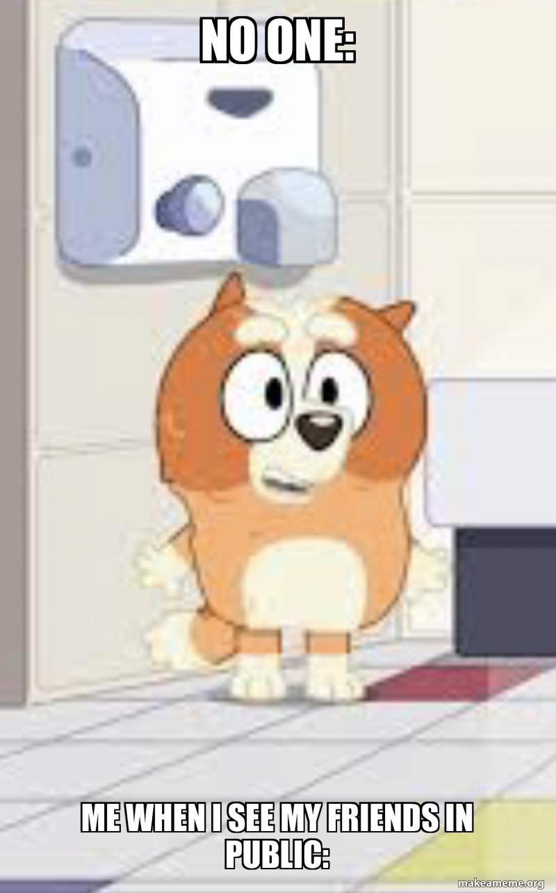 No one: Me when i see my friends in public: Meme Generator