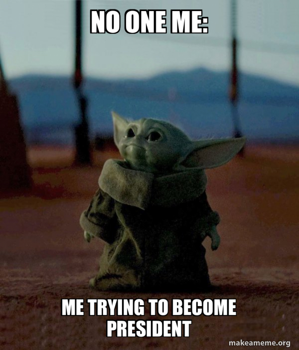No one me: Me trying to become president - Baby Yoda Meme Generator