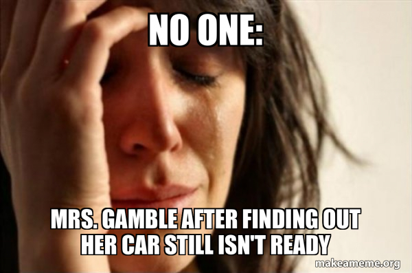 No one: Mrs. Gamble after finding out her car still isn't ready - First ...