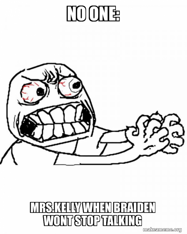 No one: Mrs.Kelly when Braiden wont stop talking - Angry Meme Generator
