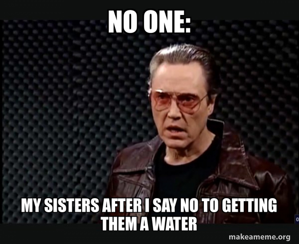 No one: My sisters after I say no to getting them a water - SNL - More ...