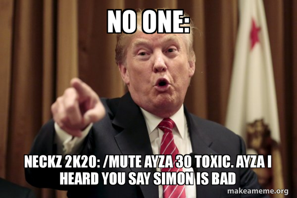 no one: Neckz 2k20: /mute ayza 30 toxic. Ayza i heard you say simon is ...