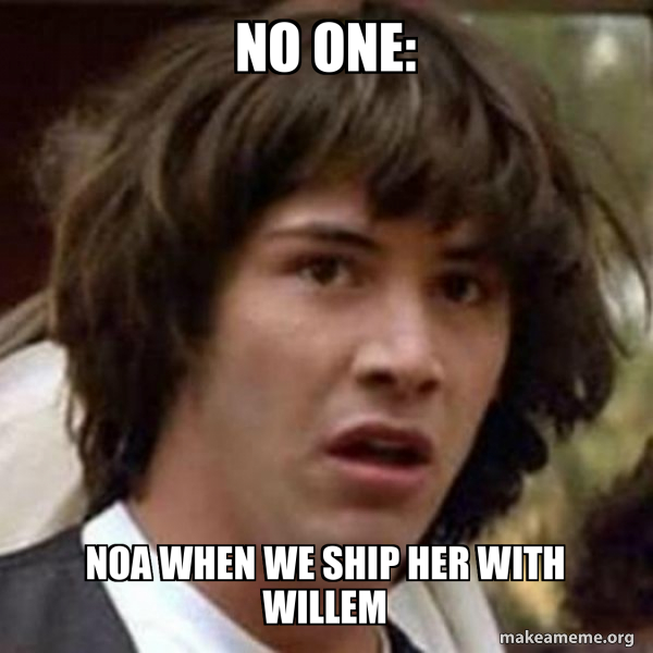 No one: Noa when we ship her with Willem - Conspiracy Keanu Meme Generator