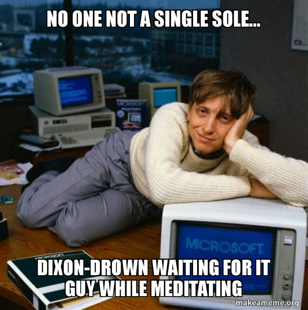 No one not a single sole... Dixon-Drown waiting for IT guy while ...