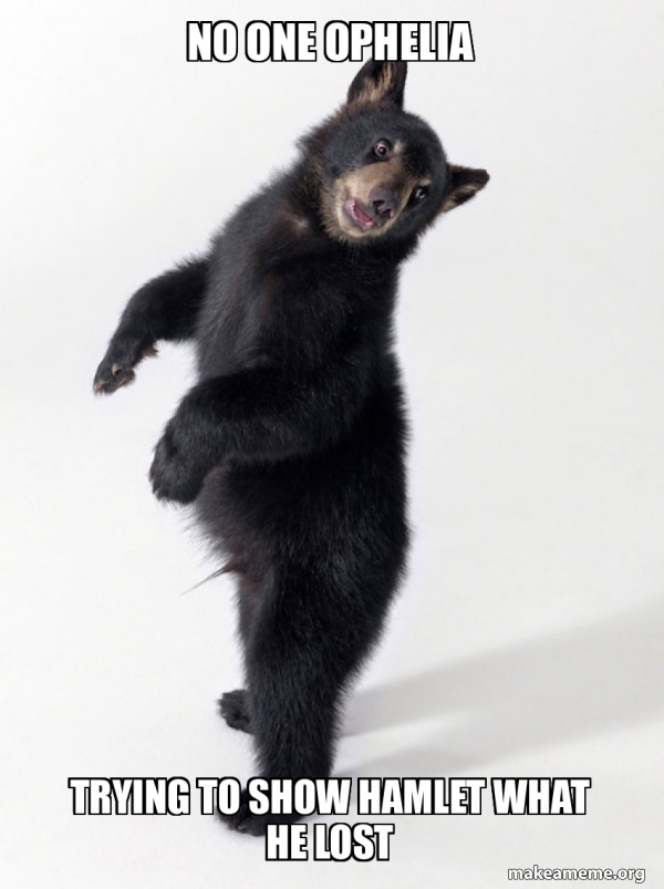 NO ONE OPHELIA TRYING TO SHOW HAMLET WHAT HE LOST - Super Bear'd Meme ...