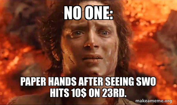 No one: Paper hands after seeing SWO hits 10$ on 23rd. - Frodo it's ...