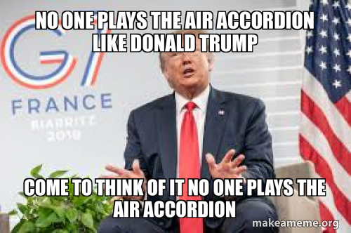 No one plays the air accordion like donald trump Come to think of it no ...