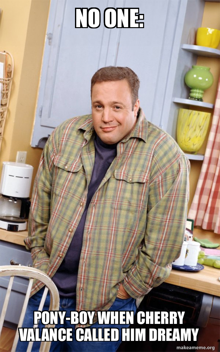 No one: Pony-boy when Cherry Valance called him dreamy - Kevin James ...