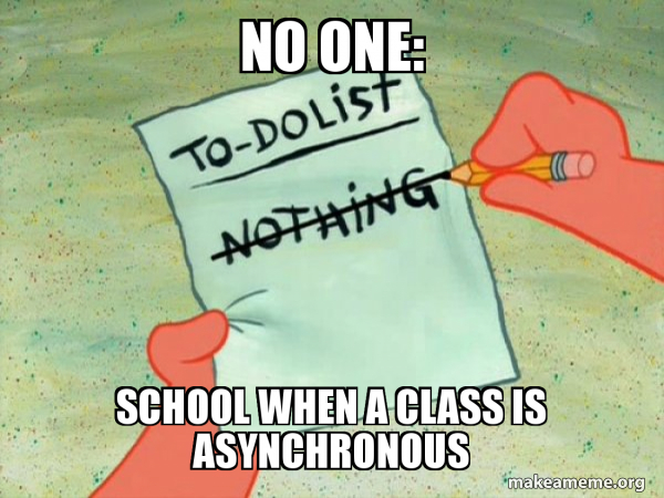 No one: SCHOOL WHEN A CLASS IS ASYNCHRONOUS - TO-DO List Meme Generator