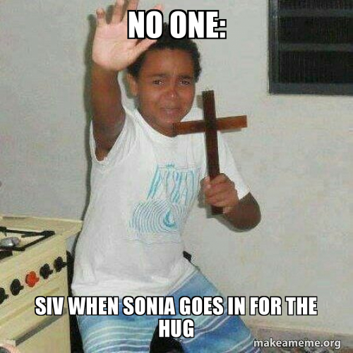 no one: siv when sonia goes in for the hug Meme Generator