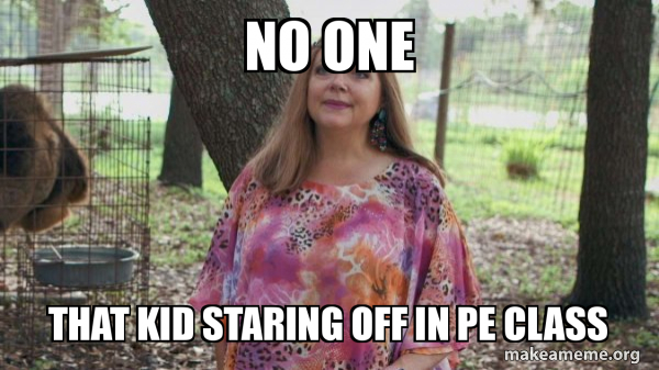 No One That kid staring off in PE class - Carole Baskins (Carol ?) Meme ...