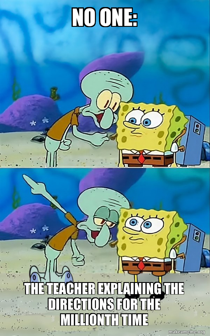 No one: The teacher explaining the directions for the millionth time ...