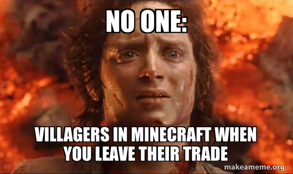 No one: Villagers in Minecraft when you leave their trade - Frodo it's ...