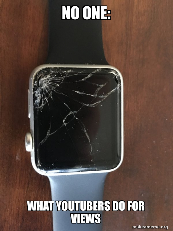 No one: what youtubers do for views - Broken Apple Watch Meme Generator