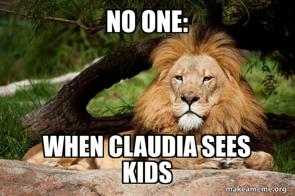 No One: when claudia sees kids - Contemplative Lion Meme Generator
