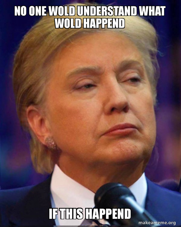 no one wold understand what wold happend if this happend - Trillary ...