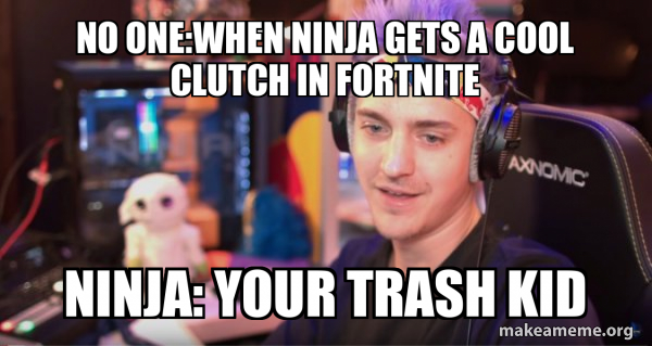 no one:when ninja gets a cool clutch in fortnite ninja: your trash kid ...