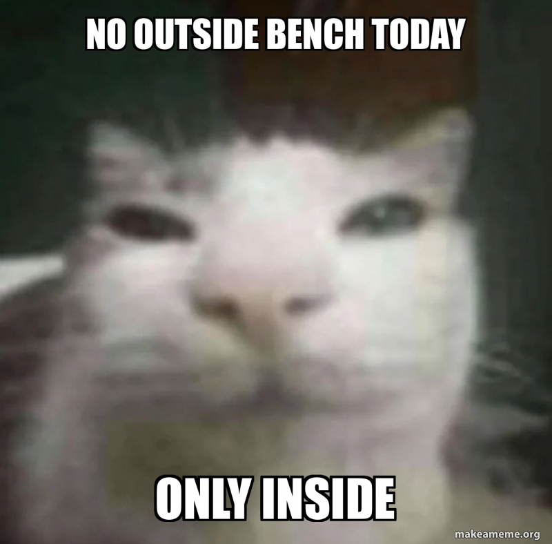 No outside bench today Only inside Meme Generator