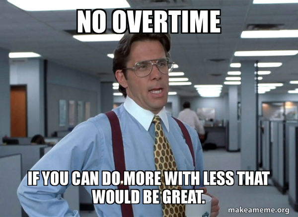 No Overtime If you can do more with less that would be great. - That ...