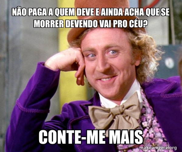 não paga a quem deve e ainda acha que se morrer devendo vai pro céu ...