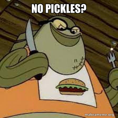 no pickles? Meme Generator