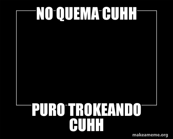 No quema cuhh Puro trokeando cuhh - Motivational Meme Meme Generator