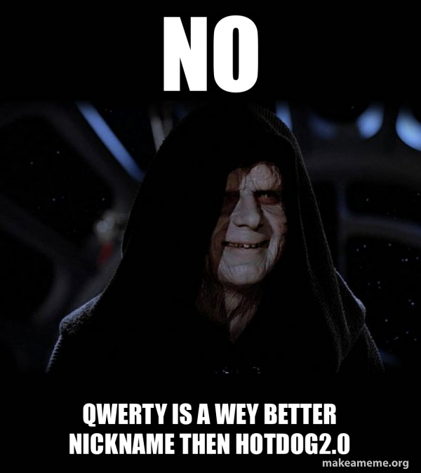 NO qwerty is a WEY better nickname then hotdog2.0 - Sith Lord Meme ...