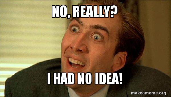 No, really? I had no idea! - Sarcastic Nicholas Cage Meme Generator
