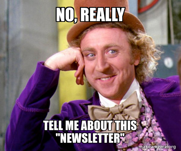No, Really Tell Me About This "Newsletter" - Willy Wonka Sarcasm Meme ...