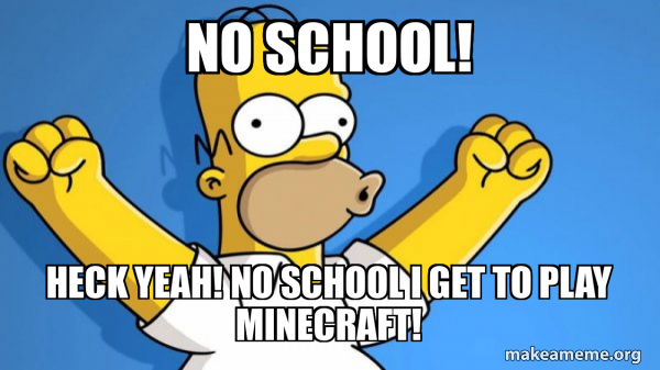 no school! Heck yeah! no school i get to play minecraft! - Happy Homer ...