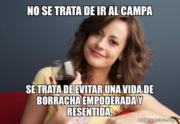 No se trata de ir al Campa Se trata de evitar una vida de borracha ...