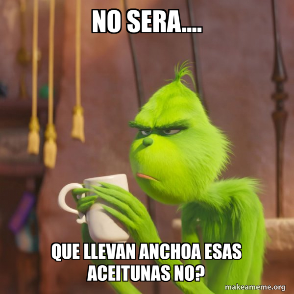 no sera.... que llevan anchoa esas aceitunas no? - Grinch Meme Generator