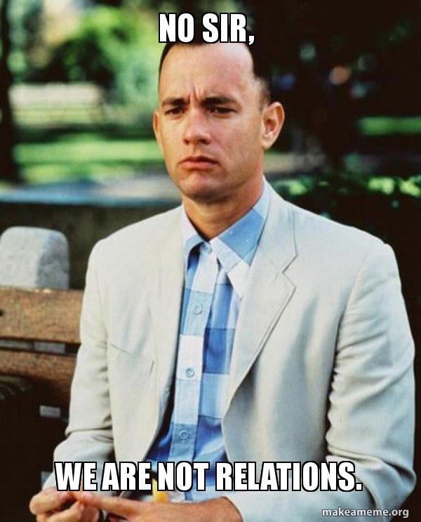 No sir, We are not relations. - Forrest Gump Meme Generator