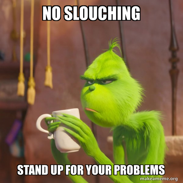 NO Slouching Stand up for your problems - Grinch Meme Generator