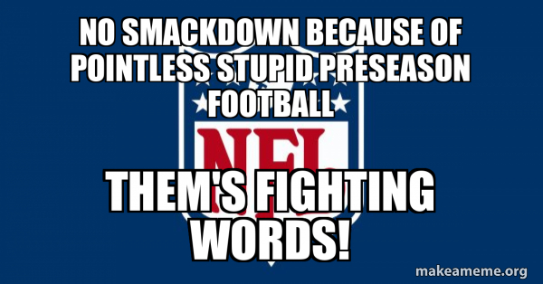 No SMACKDOWN BECAUSE OF POINTLESS STUPID PRESEASON FOOTBALL Them's ...