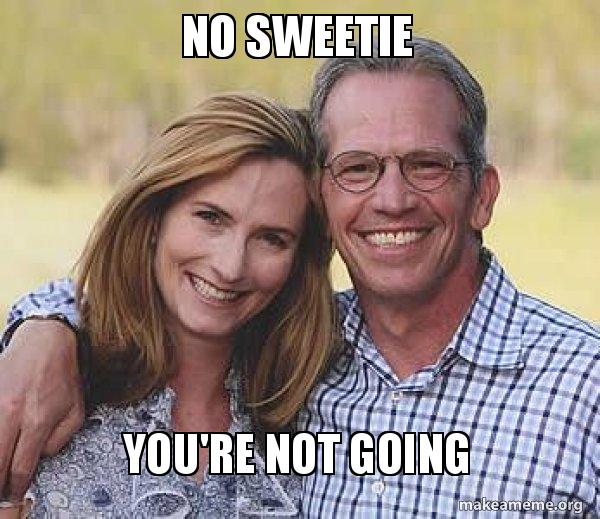 No Sweetie You're Not Going - Good guy parents Meme Generator