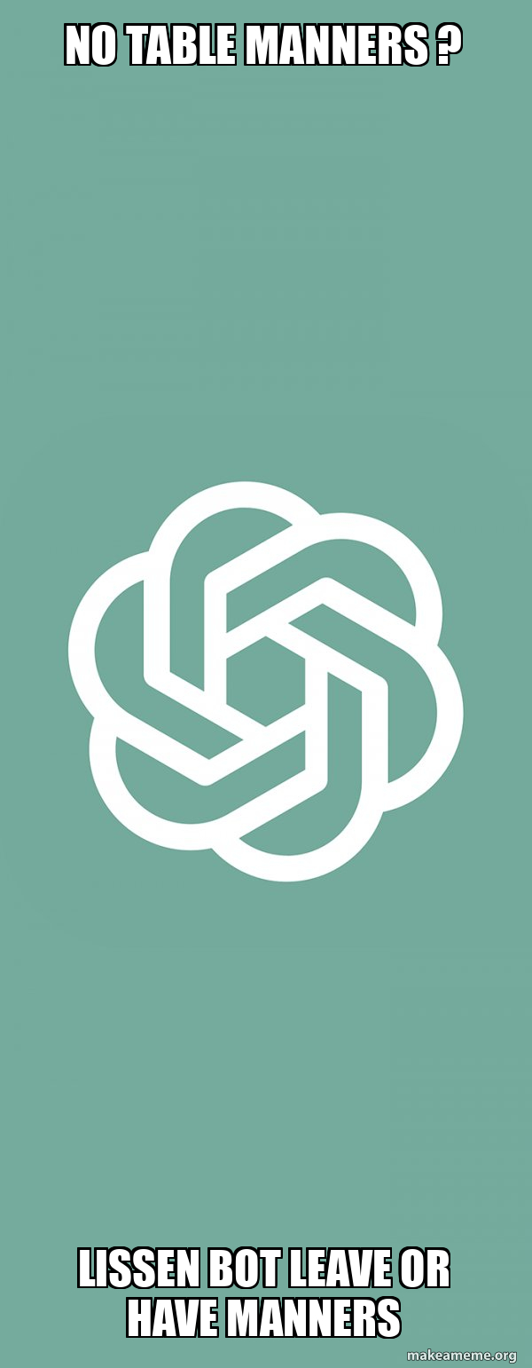 No table manners ? LISSEN BOT LEAVE OR HAVE MANNERS - ChatGPT Meme ...