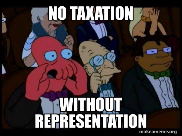 no taxation WITHOUT REPRESENTATION - Your meme is bad and you should ...