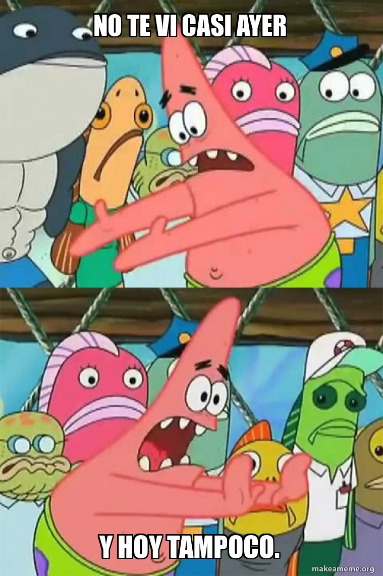 No te vi casi ayer Y hoy tampoco. - Push It Somewhere Else Patrick Meme ...