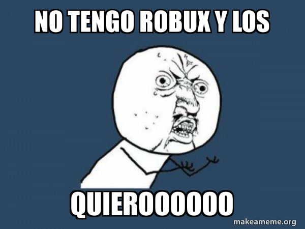 no tengo robux y los quieroooooo - Y U No Meme Generator