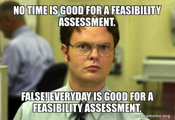 No time is good for a feasibility assessment. False! Everyday is good ...