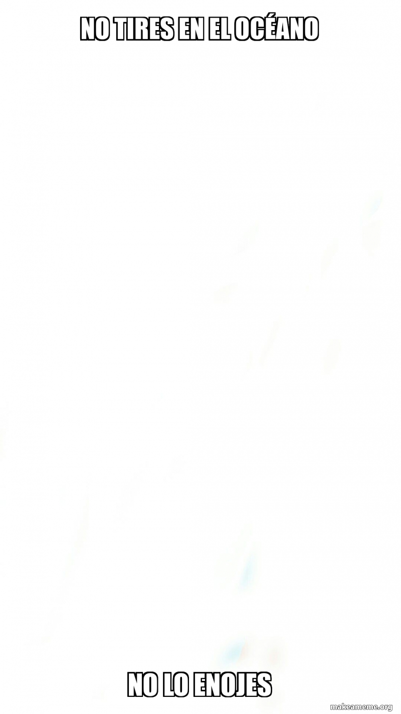 no tires en el océano no lo enojes Meme Generator