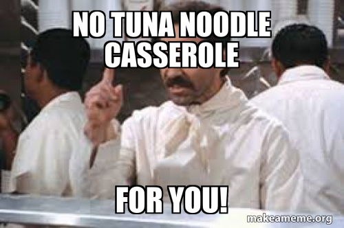 No tuna noodle casserole FOR you! Meme Generator