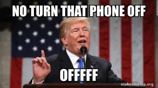 no turn that phone off OFFFFF - Donald Trump Meme Generator